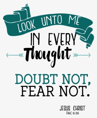 Doubt Not, Fear Not - Look Unto Me In Every Thought Doubt Not Fear Not ...